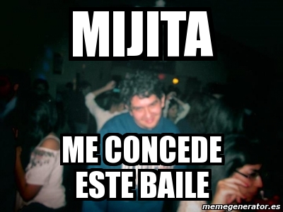 Meme Personalizado - MIjita me concede este baile - 1098527