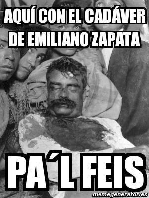 Meme Personalizado - aquÃ­ con el cadÃ¡ver de emiliano zapata paÂ´l ...