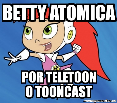 Meme Personalizado - betty atomica por teletoon o tooncast - 1902172