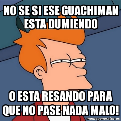 Meme Futurama Fry - NO se si ese guachiman esta dumiendo o esta resando para que no pase nada ...