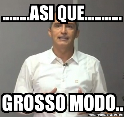 Meme Personalizado - ........asi que........... grosso modo.. - 1903672