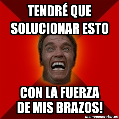 Meme Arnold - tendrÃ© que solucionar esto con la fuerza de mis brazos ...