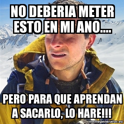 Meme Bear Grylls - no deberia meter esto en mi ano.... pero para que ...