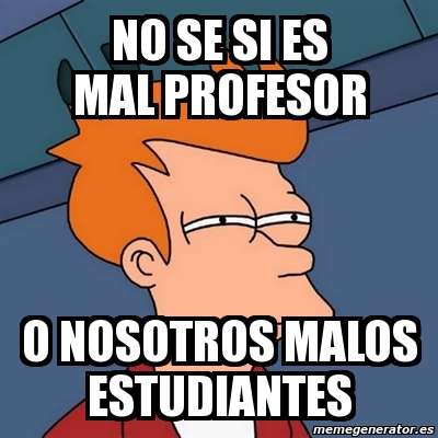 Meme Futurama Fry - no se si es mal profesor o nosotros malos ...