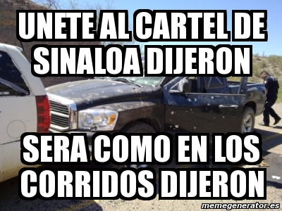 Meme Personalizado - unete al cartel de sinaloa dijeron sera como en ...