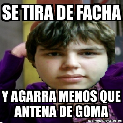 Meme Personalizado - se tira de facha y agarra menos que antena de goma ...