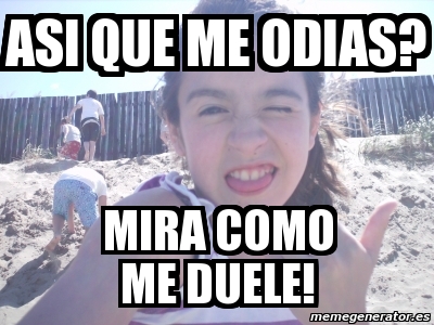 Meme Personalizado - ASI QUE ME ODIAS? MIRA COMO ME DUELE! - 1908246