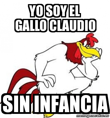 Meme Personalizado - yo soy el gallo claudio sin infancia - 1910034
