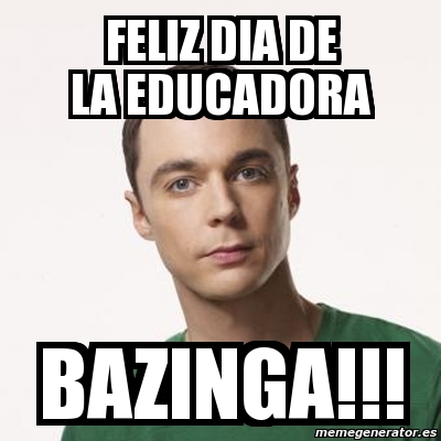 Meme Sheldon Cooper - feliz dia de la educadora bazinga!!! - 1914284