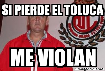 Meme Personalizado - si pierde el toluca me violan - 1915369