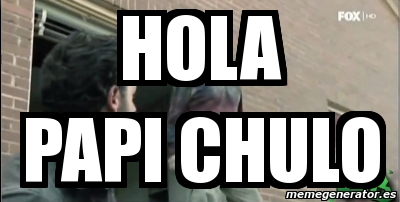 Meme Personalizado - hola papi chulo - 1917355