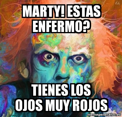Meme Personalizado - mARTY! ESTAS ENFERMO? TIENES LOS OJOS MUY ROJOS ...