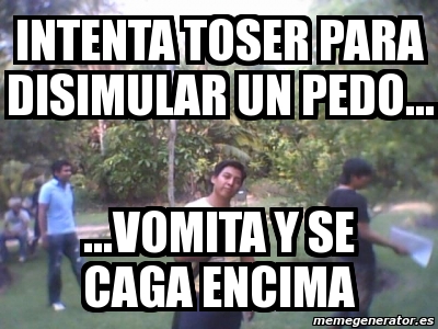 Meme Personalizado - intenta toser para diSimular un pedo... ...vomita ...
