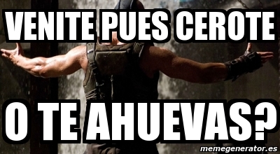 Meme Personalizado - Venite pues cerote o te ahuevas? - 1919723