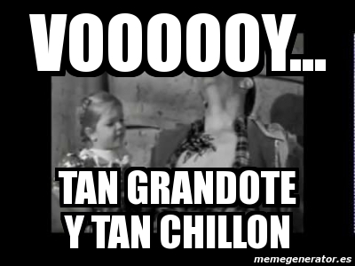 Meme Personalizado - voooooy... tan grandote y tan chillon - 1920997