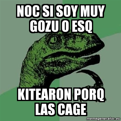 Meme Filosoraptor - noc si soy muy gozu o esQ kitearon porq las cage ...