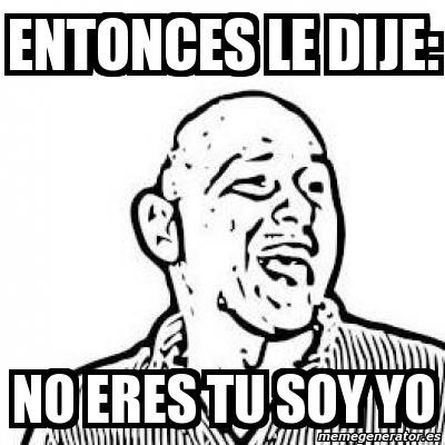 Meme Personalizado - entonces le dije: no eres tu soy yo - 1926554