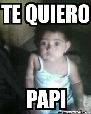 Meme Personalizado - te quiero papi - 1928021