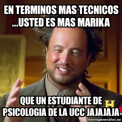 Meme Ancient Aliens - en terminos mas tecnicos ...usted es mas marika ...