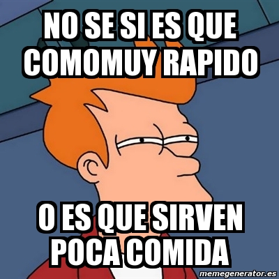 Meme Futurama Fry - no se si es que comomuy rapido o es que sirven poca ...