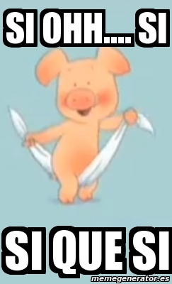 Meme Personalizado - si ohh.... si si que si - 1929227
