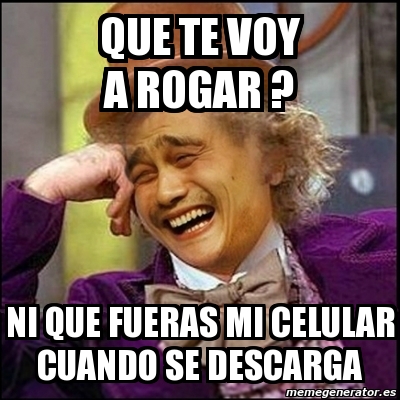 Meme Yao Wonka - que te voy a rogar ? ni que fueras mi celular cuando ...