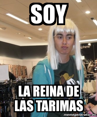 Meme Personalizado - SOY LA REINA DE LAS TARIMAS - 1930715