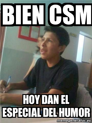 Meme Personalizado - bien csm hoy dan el especial del humor - 1931325