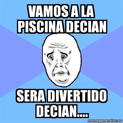 Meme Okay Guy - VAMOS A LA PISCINA DECIAN SERA DIVERTIDO DECIAN ...