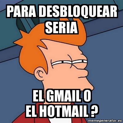 Meme Futurama Fry - para desbloquear seria el gmail o el hotmail ...