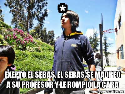 Meme Personalizado - * EXEPTO EL SEBAS, EL SEBAS SE MADREO A SU ...