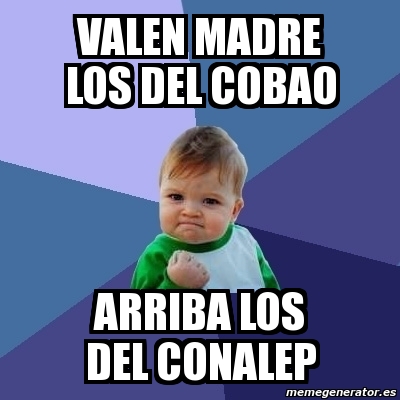 Meme Bebe Exitoso - valen madre los del cobao arriba los del conalep ...