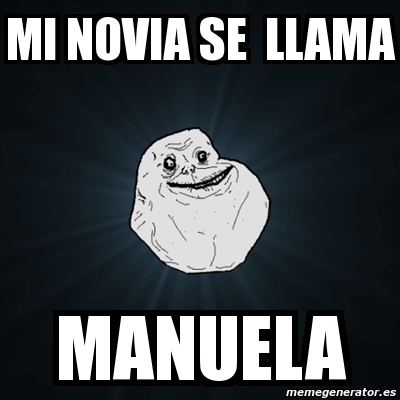 Meme Forever Alone - MI NOVIA SE LLAMA MANUELA - 1937144