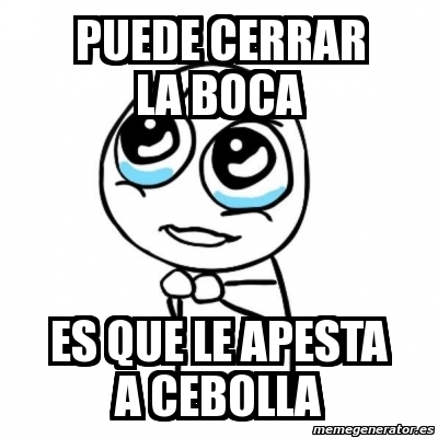 Meme Por favor - puede cerrar la boca es que le apesta a cebolla - 1938470