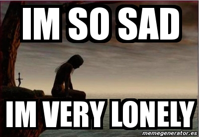 Meme Personalizado - im so sad im very lonely - 1938558