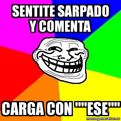 Meme Troll - SENTITE SARPADO Y COMENTA CARGA CON ""ESE"" - 1940480