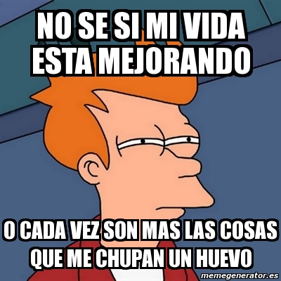 Meme Futurama Fry - No Se Si Mi Vida Esta Mejorando O Cada Vez Son Mas ...