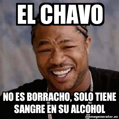 Meme Yo Dawg - el chavo no es borracho, solo tiene sangre en su alcohol ...