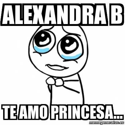 Meme Por favor - Alexandra b te amo princesa... - 1945920
