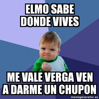 Meme Bebe Exitoso - elmo sabe donde vives me vale verga ven a darme un ...