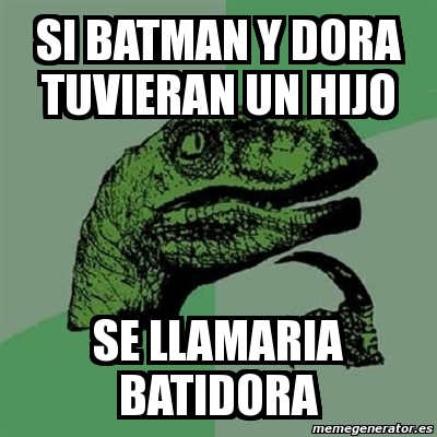 Meme Filosoraptor - si batman y dora tuvieran un hijo se llamaria ...