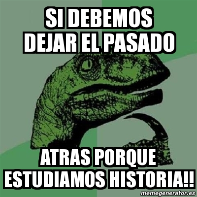 Meme Filosoraptor - si debemos dejar el pasado atras porque estudiamos ...