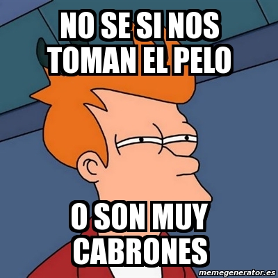 Meme Futurama Fry - NO se si nos toman el pelo o son muy cabrones - 1950321