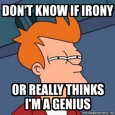 Meme Futurama Fry - Don't know if irony or really thinks i'm a genius ...