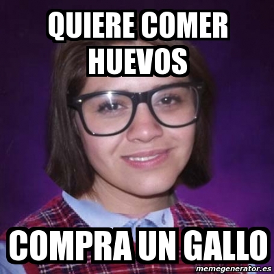 Meme Personalizado - quiere comer huevos compra un gallo - 1951771