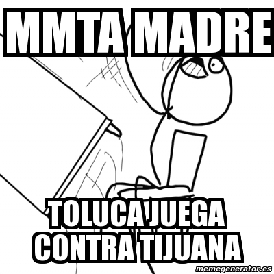 Meme Desk Flip Rage Guy - mmta madre toluca juega contra tijuana - 1954207