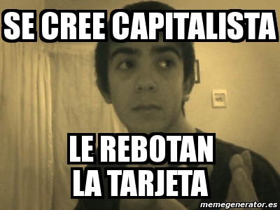 Meme Personalizado - Se cREE CAPITALISTA LE REBOTAN LA TARJETA - 1955434