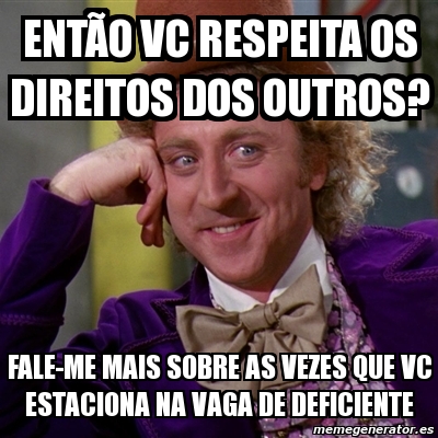 Meme Willy Wonka - EntÃ£o vc respeita os direitos dos outros? fale-me ...