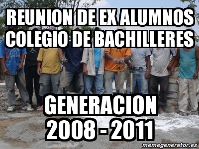 Meme Personalizado - Reunion de ex alumnos colegio de bachilleres ...