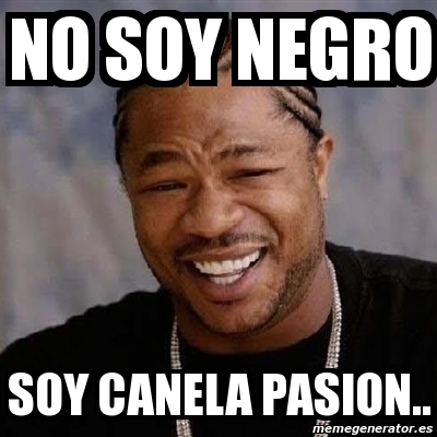 Meme Yo Dawg - no soy negro soy canela pasion.. - 1962432